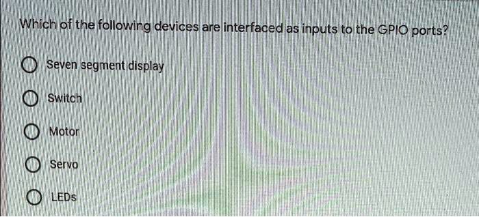 SOLVED: Which of the following devices are interfaced as inputs to the GPIO ports? - Seven ...