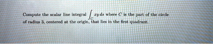 SOLVED: Compute the scalar line integral âˆ®C y ds, where C is the part of the circle of radius ...