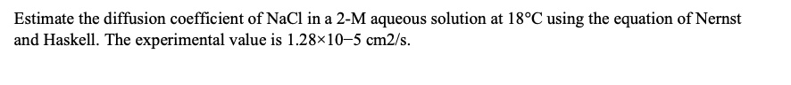 Estimate the diffusion coefficient of NaCl in a 2-M aqueous solution at 18°C using the equation ...