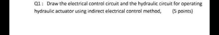 SOLVED: Q1 Draw the electrical control circuit and the hydraulic ...