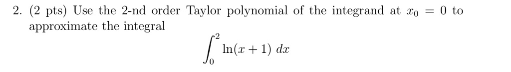 SOLVED: 2 (2 pts) Use the 2-nd order Taylor polynomial of the integrand at 0 approximate the ...