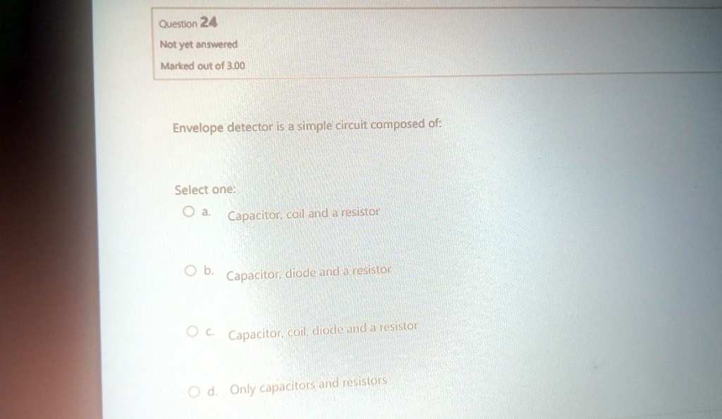 SOLVED: Envelope detector is a simple circuit composed of: Select one: Oa. Capacitor, coil, and ...