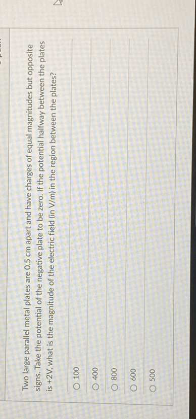 Two large parallel metal plates are 0.5 cm apart and have charges of ...