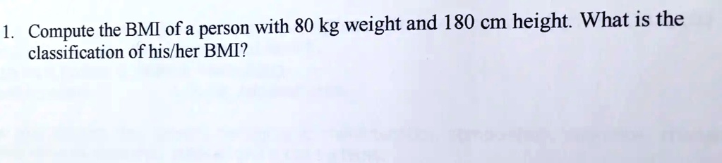 SOLVED: 1. Compute the BMI ofa person with 80 kg weight and 180 cm ... SOLVED: 1. Compute the BMI ofa person with 80 kg weight and 180 cm ...