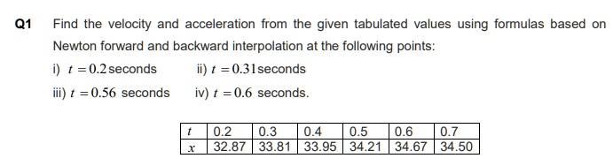 SOLVED: Q1 Find the velocity and acceleration from the given tabulated values using formulas ...