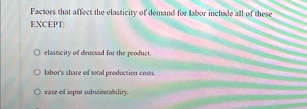 Factors that affect the elasticity of demand for labor...