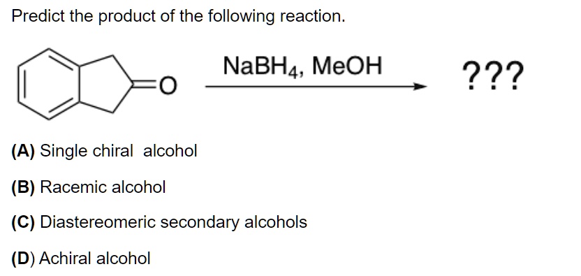 SOLVED:Predict the product of the following reaction_ NaBH4, MeOH 222 (A) Single chiral alcohol ...