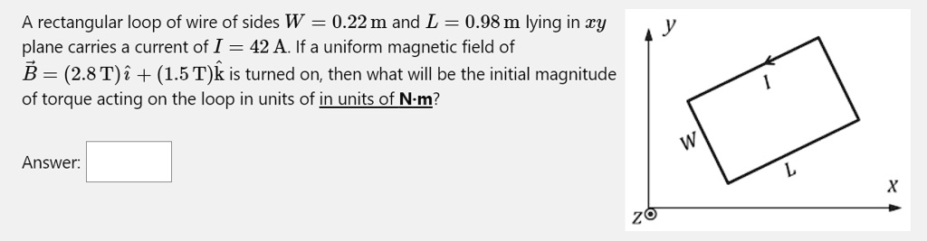 SOLVED: A rectangular loop of wire of sides W 0.22 m and L = 0.98 m lying in xy plane carries a ...