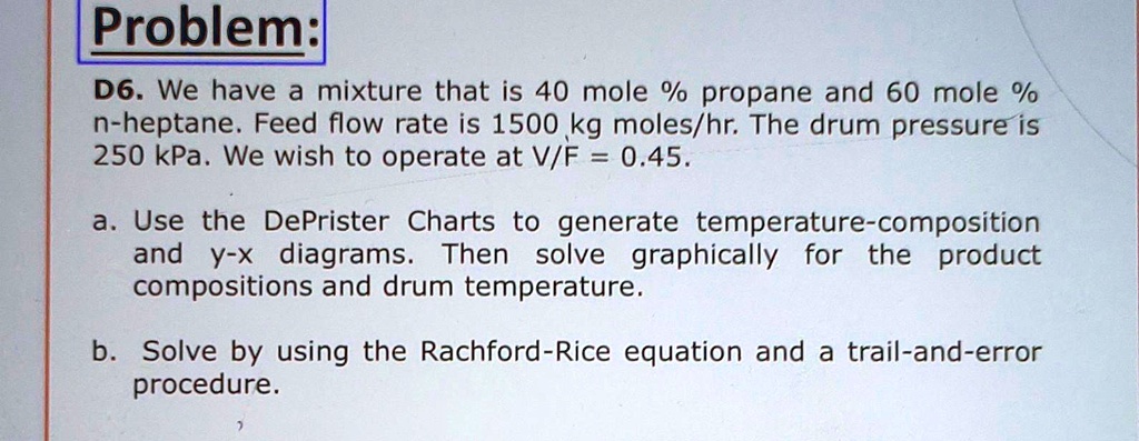 SOLVED: Problem: D6. We have a mixture that is 40 mole % propane and 60 mole % n-heptane. Feed ...