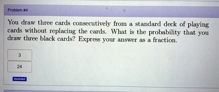SOLVED: Problem #4 You draw three cards consecutively from a standard ...