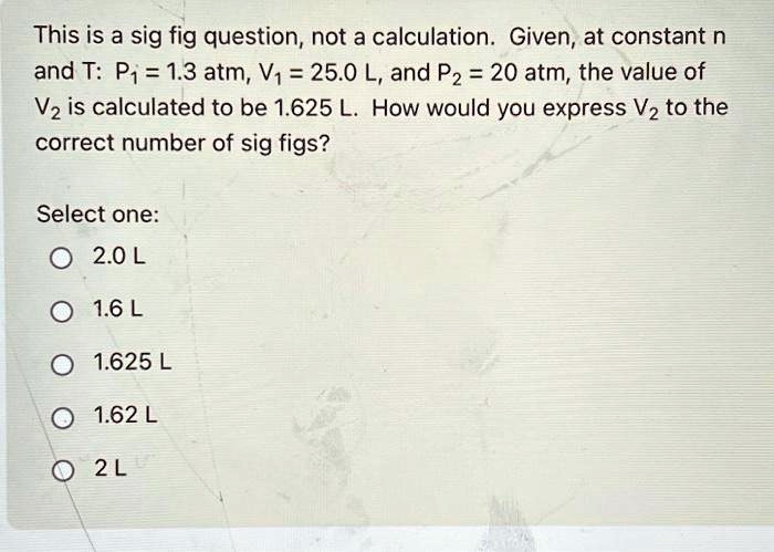 SOLVED: This is a sig fig question, not a calculation. Given, at constant n and T: P₁ = 1.3 atm ...