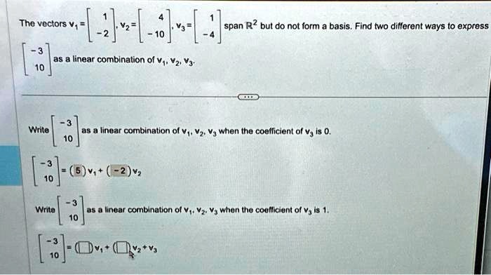 SOLVED: span R2 but do not form a basis. Find two different ways to express as a linear ...
