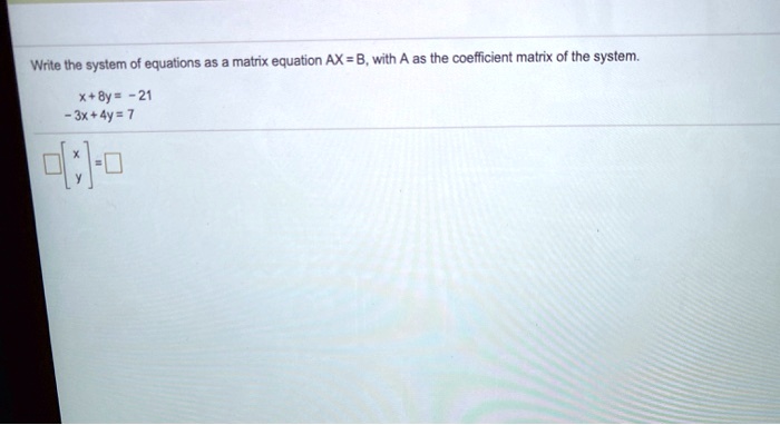 SOLVED: Write the system of equations as matrix equation AX = B, with A ...