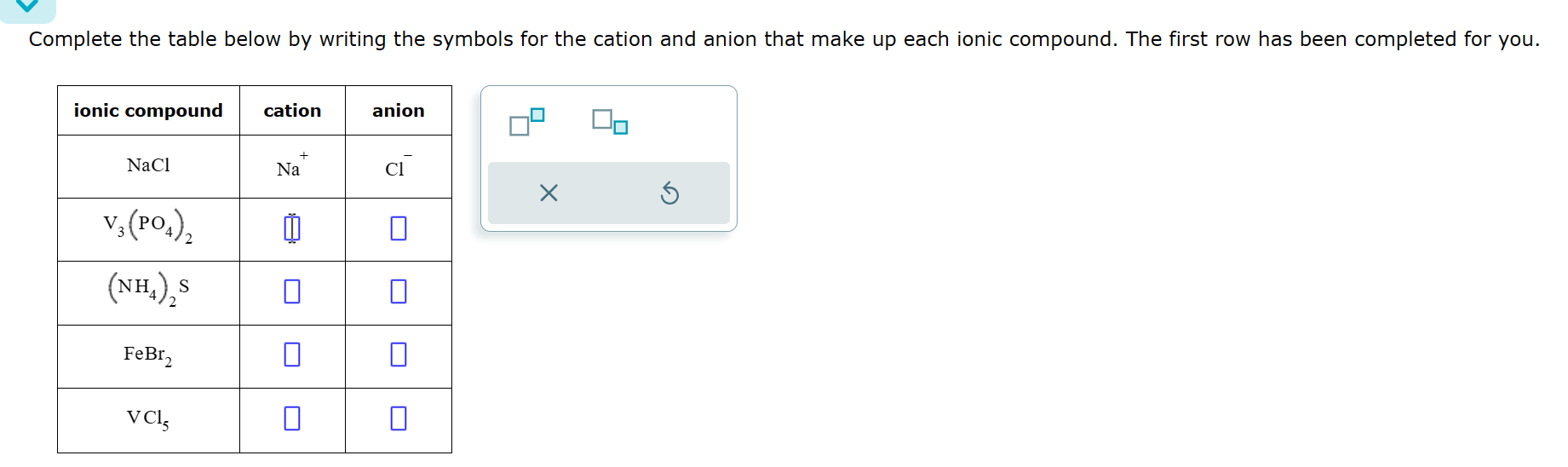 SOLVED: Complete the table below by writing the symbols for the cation and anion that make up ...