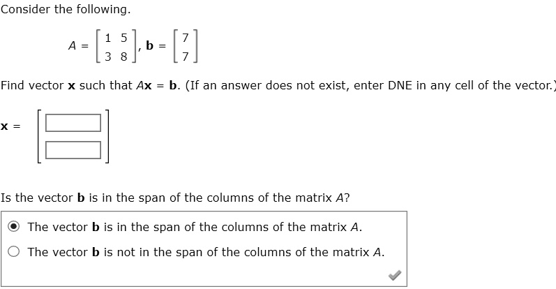 SOLVED: Consider the following A = 5],= [7] Find vector X such that Ax = b. (If an answer does ...
