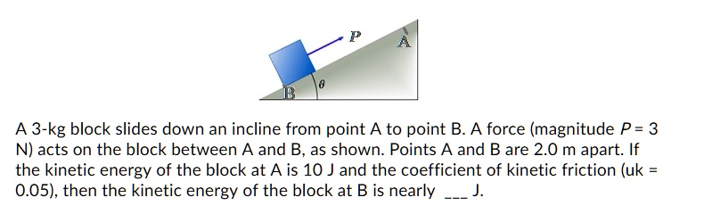 a 3 kg block slides down an incline from point a to point b a force magnitude p 3 n acts on the ...