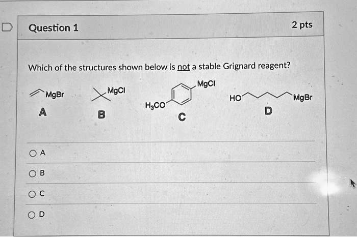 Question 1 Which of the structures shown below is not a stable Grignard ...