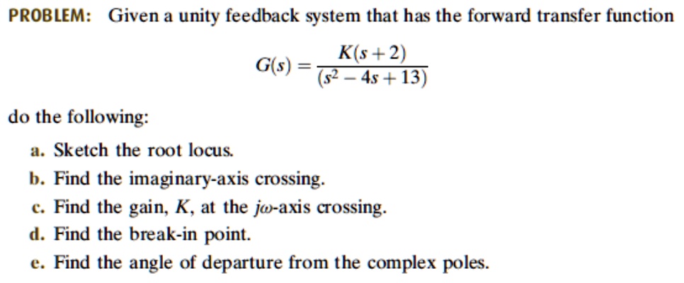 SOLVED: PROBLEM: Given a unity feedback system that has the forward transfer function K(s+2) do ...