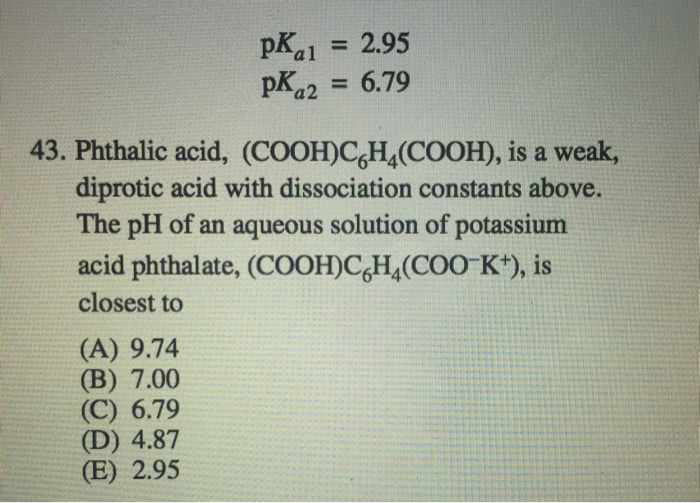 p Ka 1=2.95 p Ka 2=6.79 43. Phthalic acid, (COOH) C6H4(COOH), is a weak, diprotic acid with ...