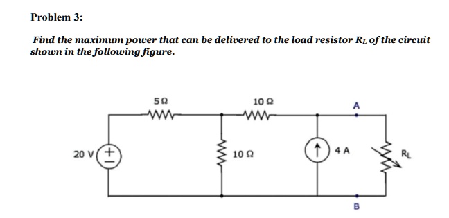 Problem 3: Find the maximum power that can be delivered to the load resistor RL of the circuit ...