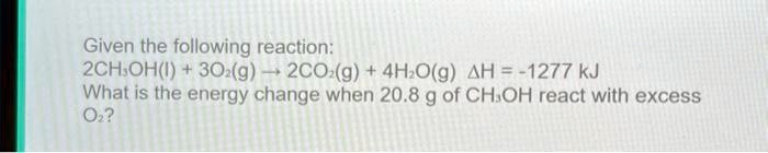 SOLVED: Given the following reaction: 2CH3OH + 3O2 -> 2CO2 + 4H2O, ΔH ...