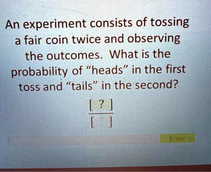 SOLVED: An experiment consists of tossing a fair coin twice and observing the outcomes. What is ...