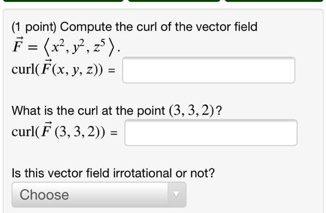 SOLVED: point) Compute the curl of the vector field F = (x,y,25) . curl ... SOLVED: point) Compute the curl of the vector field F = (x,y,25) . curl ...