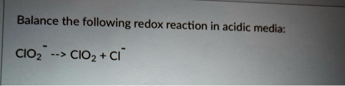 SOLVED: Balance the following redox reaction in acidic media: ClO2 ...