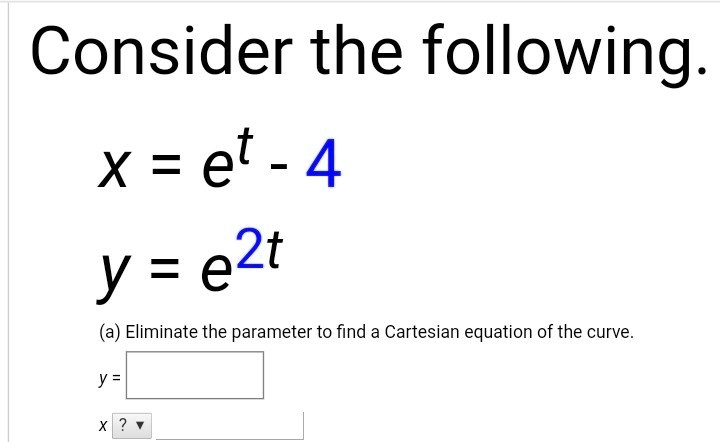 Consider the following: x = et - 4 y = e2t Eliminate the parameter to ...