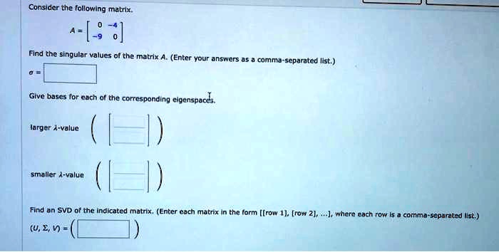 SOLVED: Consider the following matrix. 4 = Find the singular values of the matrix (Enter your ...
