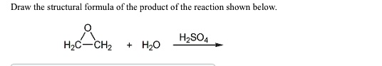 SOLVED: Draw the structural formula of the product of the reaction shown below: H2SO4 H2C CH2 H2O