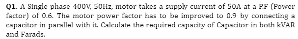 SOLVED: Q1. A Single phase 400V, 50Hz, motor takes a supply current of 50A at a PF (Power factor ...