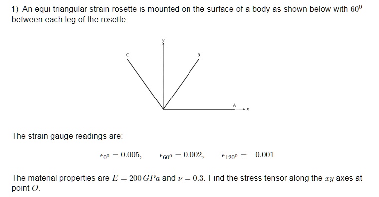 1) An equi-triangular strain rosette is mounted on the surface of a ...