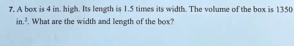 SOLVED: 7.A box is 4 in. high: Its length is 1.5 times its width: The ...