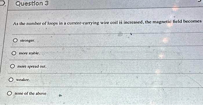 Question 3 As the number of loops in a current-carrying wire coil is ...