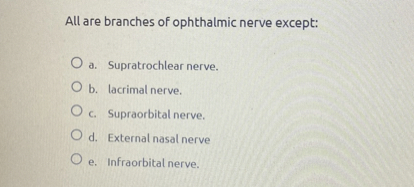 All are branches of ophthalmic nerve except: a. Supratrochlear nerve. b ...
