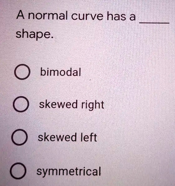 SOLVED: A normal curve has a shape: bimodal skewed right skewed left ...