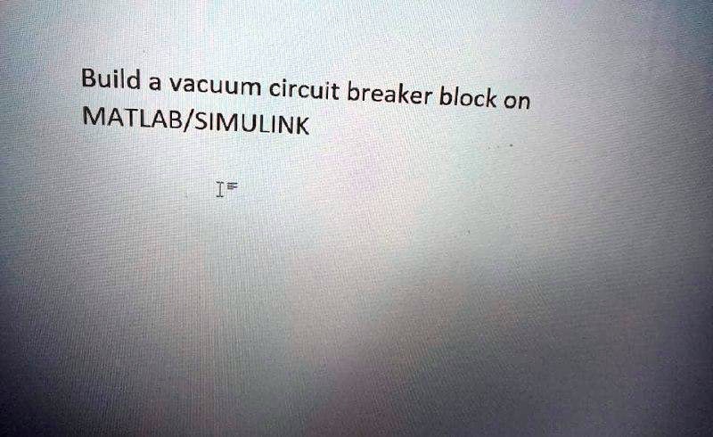 SOLVED: Build a vacuum circuit breaker block - on MATLAB/SIMULINK
