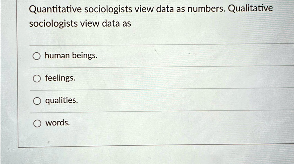 SOLVED: Quantitative sociologists view data as numbers. Qualitative ...