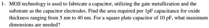 1- MOS technology is used to fabricate a capacitor, utilizing the gate ...