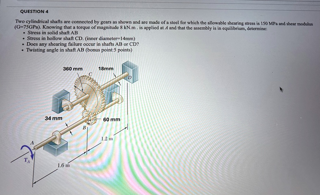 QUESTION 4 Two cylindrical shafts are connected by gears as shown and ...
