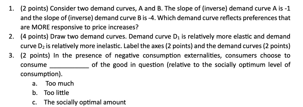 SOLVED: 1. (2 points) Consider two demand curves, A and B. The slope of (inverse) demand curve A ...