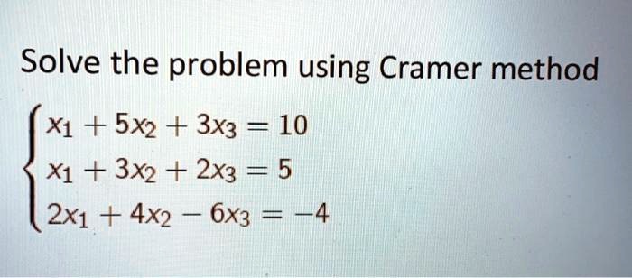 SOLVED: Solve the problem using Cramer method X1 + 5x2 + 3x3 10 X1 + 3x2 1 2x3 =5 2X1 T 4x2 6x3 4