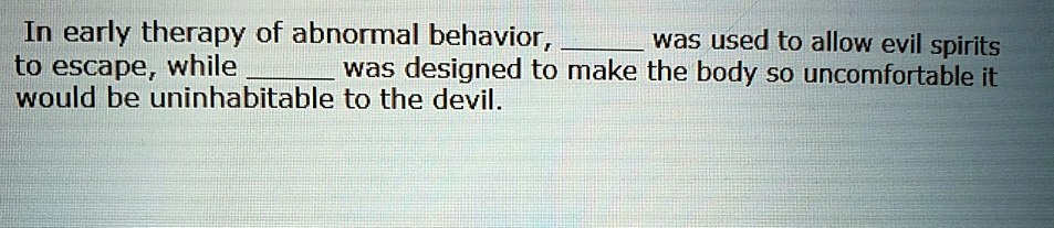 SOLVED: In early therapy of abnormal behavior was used to allow evil ...