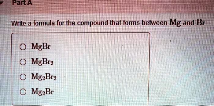 SOLVED: Write a formula for the compound that forms between Mg and Br. MgBr