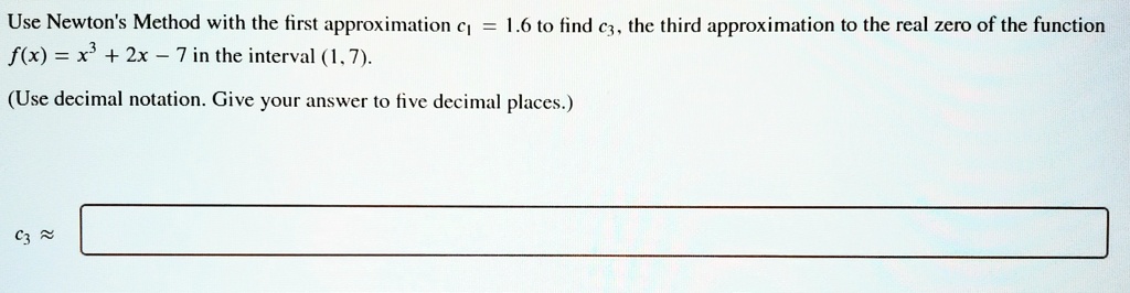 SOLVED: Use Newton's Method with the first approximation c = 1.6 to ...