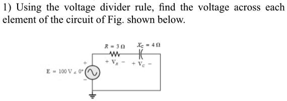 1) Using the voltage divider rule, find the voltage across each element of the circuit of Fig ...