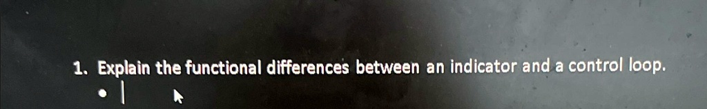 SOLVED: Explain the functional differences between an indicator and a control loop. 1. Explain ...