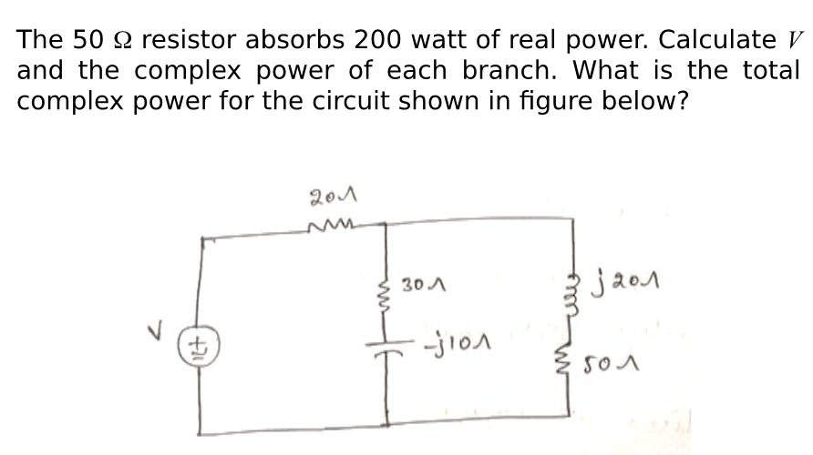 The 50 Ω resistor absorbs 200 watt of real power. Calculate V and the complex power of each ...