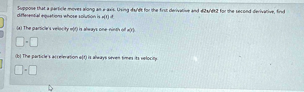 SOLVED: Suppose that a particle moves along an s-axis. Using ds/dt for the first derivative and ...